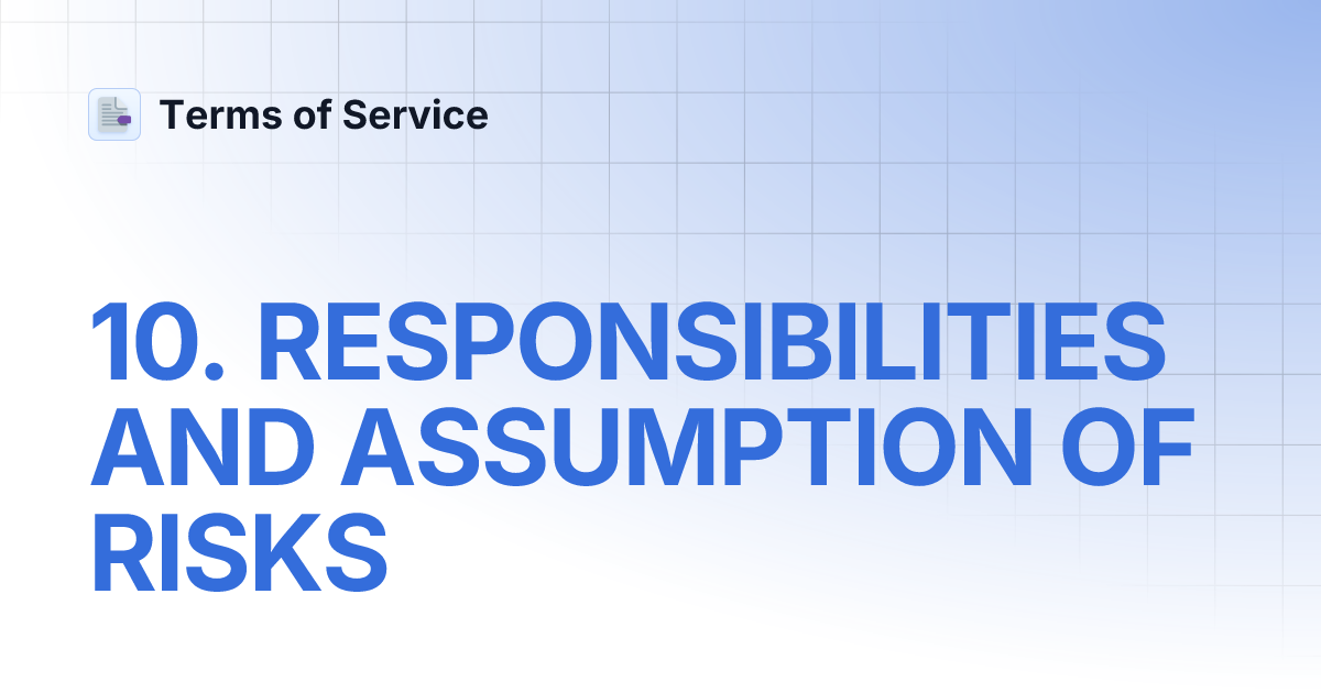 10. RESPONSIBILITIES AND ASSUMPTION OF RISKS | Terms of Service